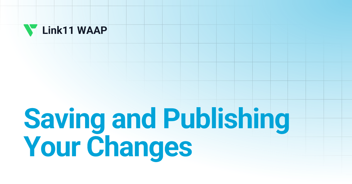 Saving and Publishing Your Changes | v2.18 | Link11 WAAP